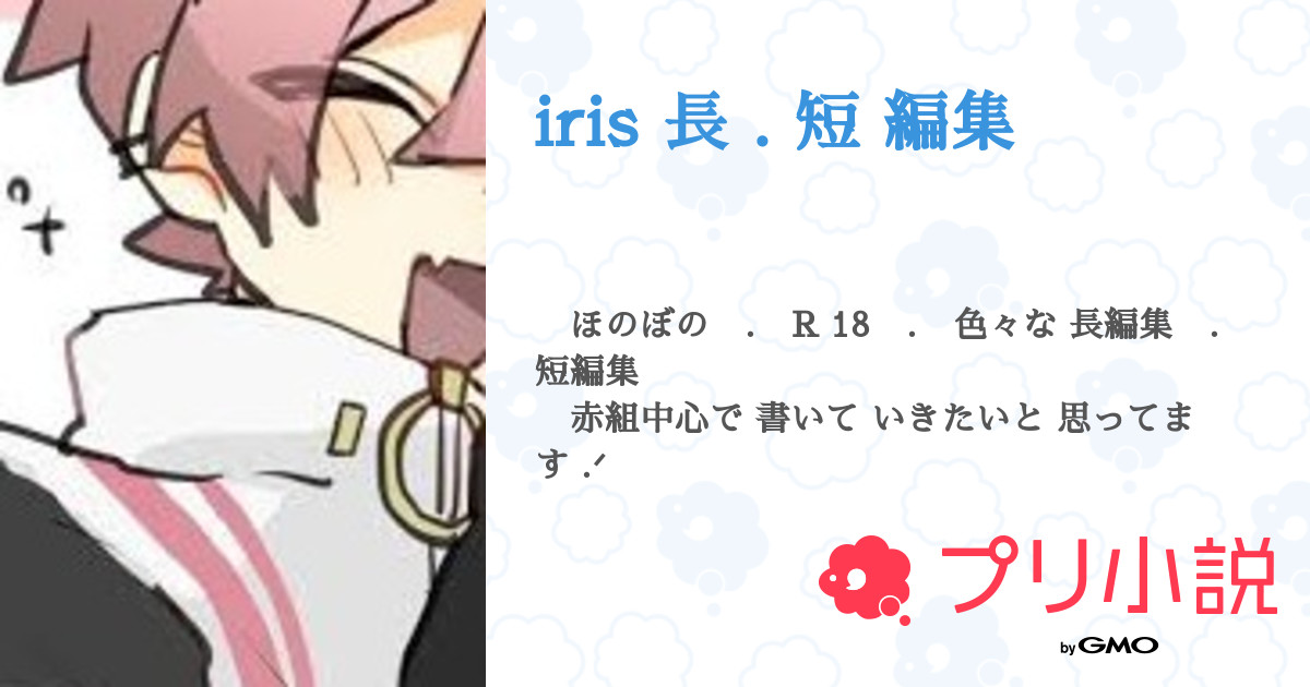 iris 長 . 短 編集 - 全7話 【連載中】（ 餅 嵜 空 さんの小説） | 無料スマホ夢小説ならプリ小説 byGMO